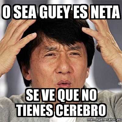 Meme Jackie Chan - O sea guey es neta se ve que no tienes cerebro - 4440484