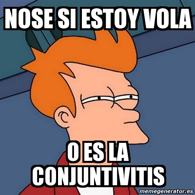 Meme Futurama Fry - NOSE SI ESTOY VOLA O ES LA CONJUNTIVITIS - 4444772