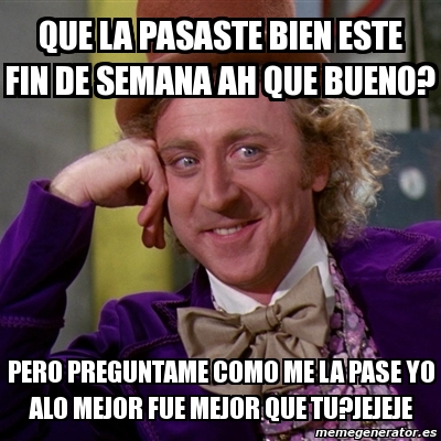 Meme Willy Wonka - que la pasaste bien este fin de semana ah que bueno ...