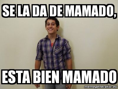 Meme Personalizado - SE LA DA DE MAMADO, ESTA BIEN MAMADO - 4446891
