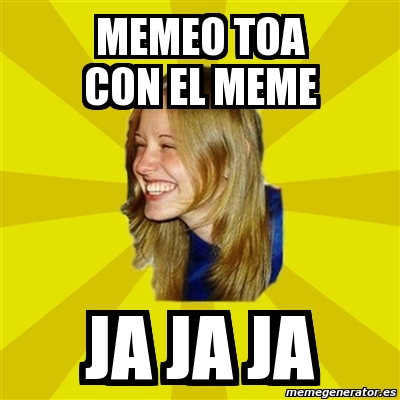 Meme Trologirl - memeo toa con el meme ja ja ja - 4447159