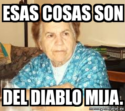 Meme Personalizado - ESAS COSAS SON DEL DIABLO MIJA. - 4450690