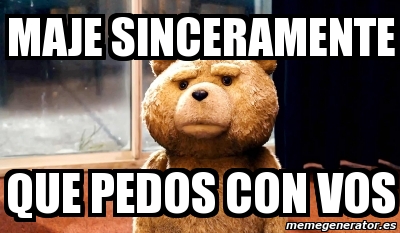 Meme Personalizado - maje sinceramente que pedos con vos - 4451715