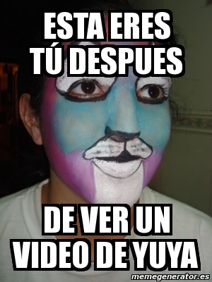 Meme Personalizado - esta eres tÃº despues de ver un video de Yuya ...