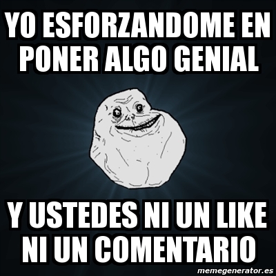 Meme Forever Alone - yo esforzandome en poner algo genial y ustedes ni ...