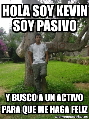 Meme Personalizado - Hola SOY kevin SOY PASIVO Y BUSCO A UN ACTIVO PARA ...