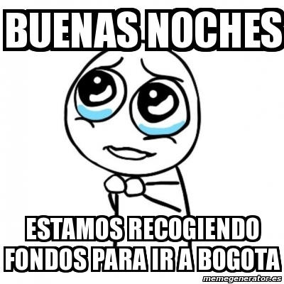 Meme Por favor - buenas noches estamos recogiendo fondos para ir a ...