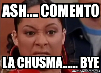 Meme Personalizado - ash.... COMENTO la chusma...... bye - 4455358