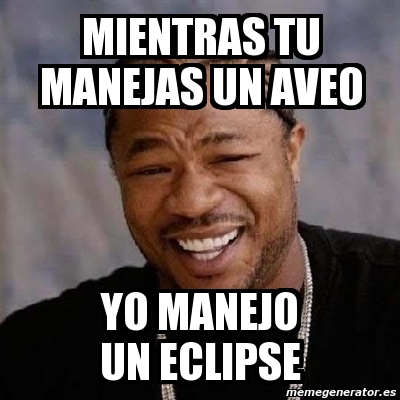 Meme Yo Dawg - mientras tu manejas un aveo yo manejo un eclipse - 4456405