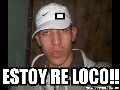 Meme Personalizado - - estoy re loco!! - 4464163