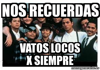 Meme Personalizado - nos recuerdas vatos locos x siempre - 4464564