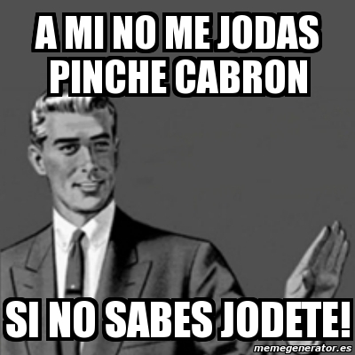 Meme Correction Guy - a mi no me jodas pinche cabron si no sabes jodete ...
