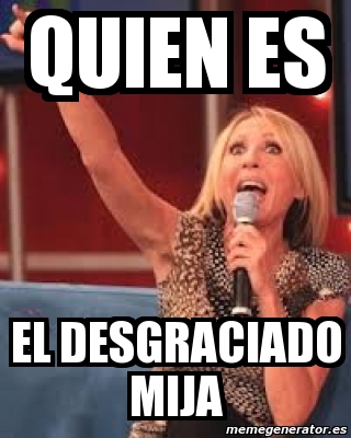 Meme Personalizado - quien es el desgraciado mija - 4472286