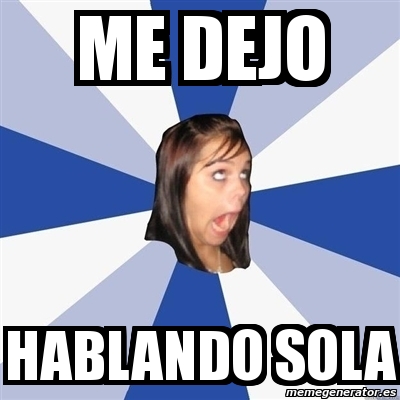 Meme Annoying Facebook Girl - Me dejo hablando sola - 4475393