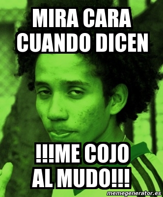 Meme Personalizado - mira cara cuando dicen !!!me cojo al mudo!!! - 4478011