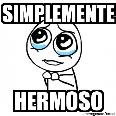 Meme Por favor - simplemente hermoso - 4479439