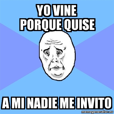 Meme Okay Guy - yo vine porque quise a mi nadie me invito - 4483270