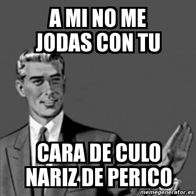 Meme Correction Guy - a mi no me jodas con tu cara de culo nariz de perico - 4485023