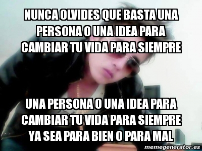 Meme Personalizado - Nunca olvides que basta una persona o una idea ...