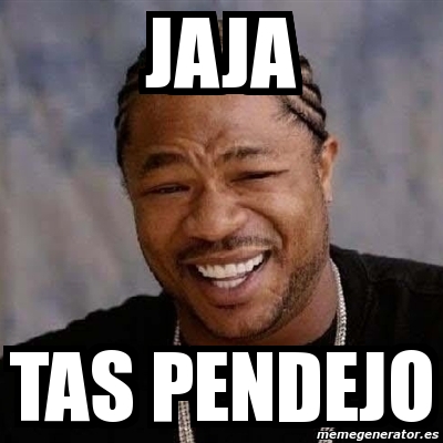 Meme Yo Dawg - JAJA TAS PENDEJO - 4487643