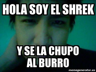 Meme Personalizado - Hola soy el Shrek y se la chupo al burro - 4493829