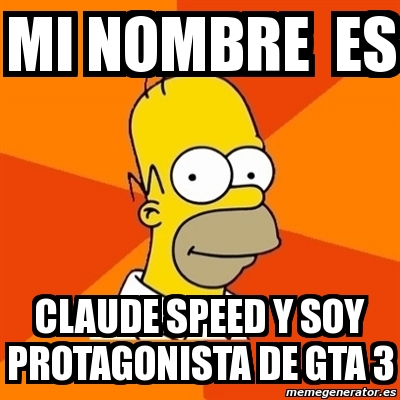 Meme Homer - MI NOMBRE ES CLAUDE SPEED Y SOY PROTAGONISTA DE GTA 3 ...
