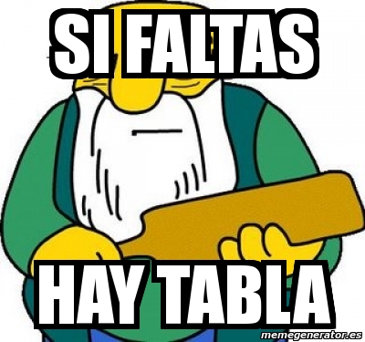 Meme Personalizado - SI FALTAS HAY TABLA - 4496797