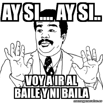 Meme Ay Si - ay si.... ay si.. voy a ir al baile y ni baila - 4497234