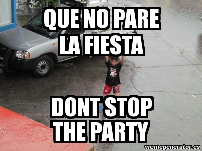 Meme Personalizado - QUE NO PARE LA FIESTA DONT STOP THE PARTY - 4497638