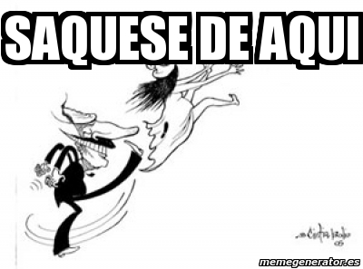 Meme Personalizado - SAQUESE DE AQUI - 4497983