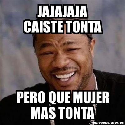 Meme Yo Dawg - jajajaja caiste tonta pero que mujer mas tonta - 4052661