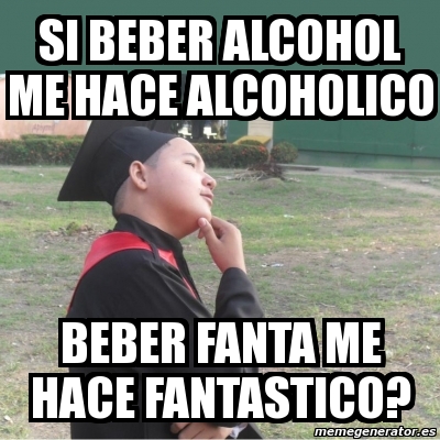 Meme Personalizado - si beber alcohol me hace alcoholico beber fanta me ...