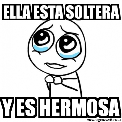 Meme Por favor - ELLA ESTA SOLTERA Y ES HERMOSA - 4058477