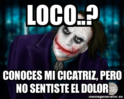 Meme Personalizado - loco..? conoces mi cicatriz, pero no sentiste el ...