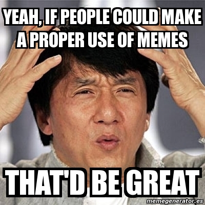 Meme Jackie Chan - yeah, if people could make a proper use of memes ...