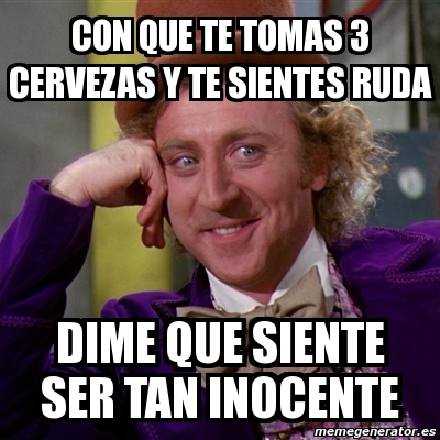 Meme Willy Wonka - con que te tomas 3 cervezas y te sientes ruda dime ...