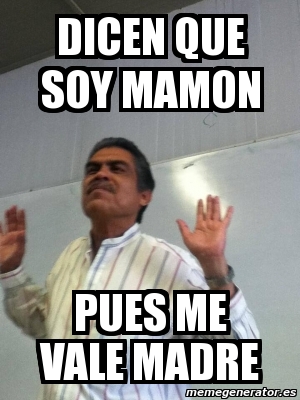 Meme Personalizado - DICEN QUE SOY MAMON PUES ME VALE MADRE - 4503815