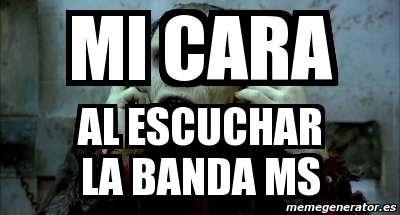 Meme Personalizado - mi cara al escuchar la banda ms - 4506272