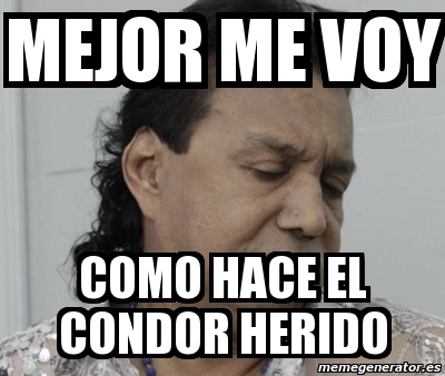 Meme Personalizado - mejor me voy como hace el condor herido - 4506922