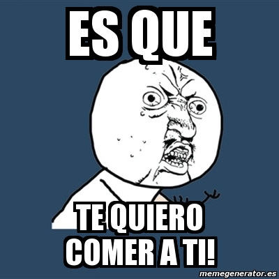 Meme Y U No - es que te quiero comer a ti! - 4507121