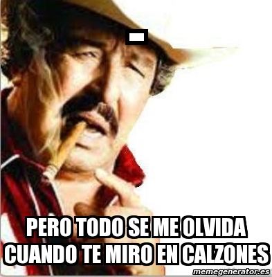 Meme Personalizado - - pero todo se me olvida cuando te miro en ...