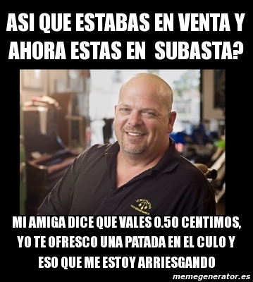 Meme Personalizado - asi que estabas en venta y ahora estas en subasta ...