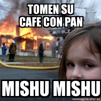 Meme Disaster Girl - tomen su cafe con pan MISHU MISHU - 4511036