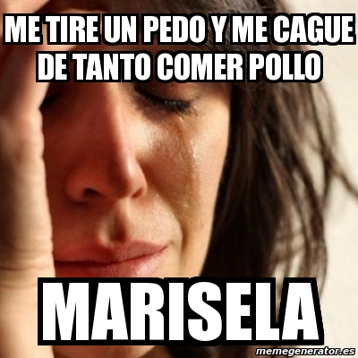 Meme Problems - me tire un pedo y me cague de tanto comer pollo ...