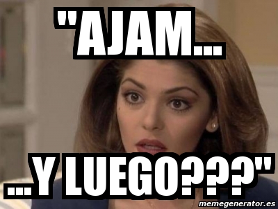 Meme Personalizado - "ajam... ...y luego???" - 4511841
