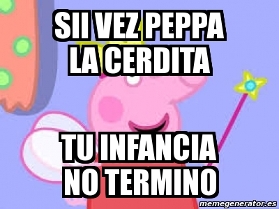 Meme Personalizado - sii vez peppa la cerdita tu infancia no termino ...