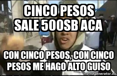 Meme Personalizado - Cinco pesos sale 500sb aca con cinco pesos, con ...