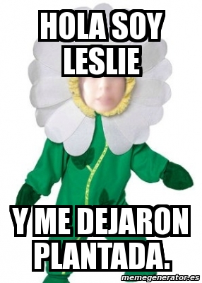 Meme Personalizado - Hola soy leslie y me dejaron plantada. - 4514646