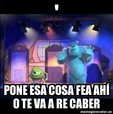 Meme Personalizado - ' pone esa cosa fea ahÃ­ o te va a re caber - 4518833
