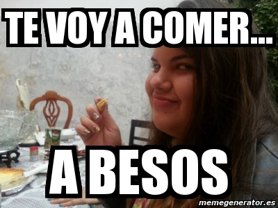 Meme Personalizado - Te voy a comer... a besos - 4519340